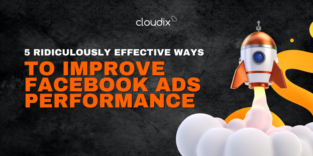 5 Ridiculously Effective Ways to Improve Facebook Ads Performance